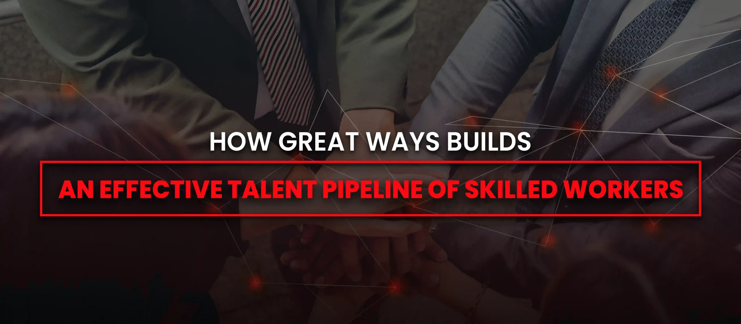 How Great Ways Builds An Effective Talent Pipeline